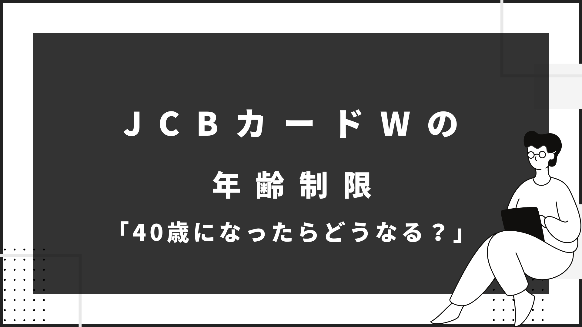 【公式情報あり】JCBカードW 40歳になったら？年齢制限はなぜ？